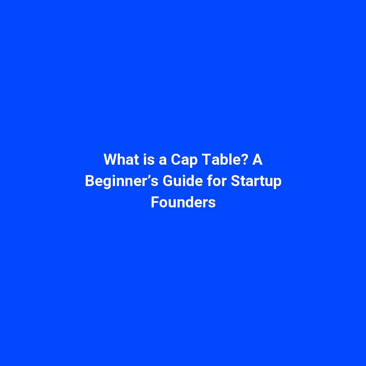 Cap Table: A Beginner’s Guide for Startup Founders – Understanding ...