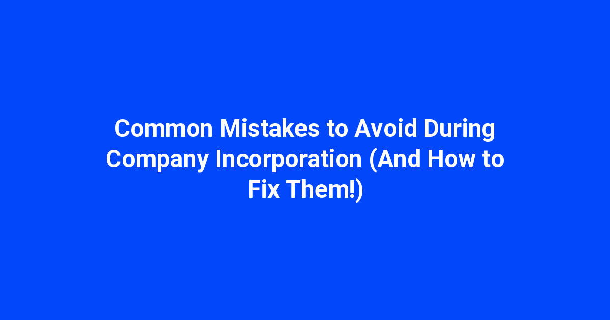 Common Company Incorporation Mistakes & How to Fix Them: A Complete Guide