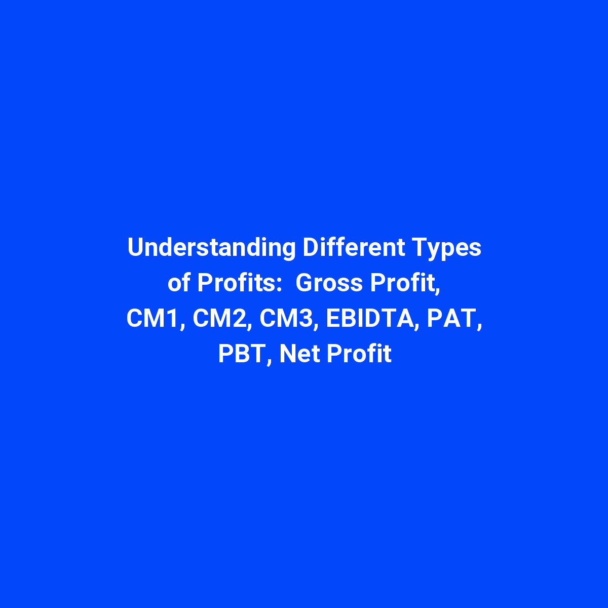 Understanding Business Profits: Gross Profit, CM1, CM2, EBITDA, PAT ...