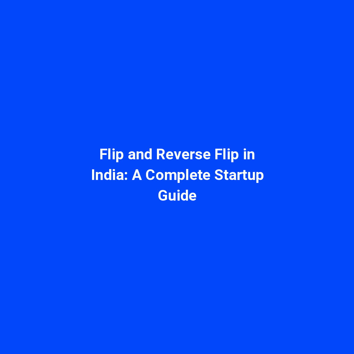 Flip and Reverse Flip in India: Complete Startup Guide for Structuring, Compliance & IPOs