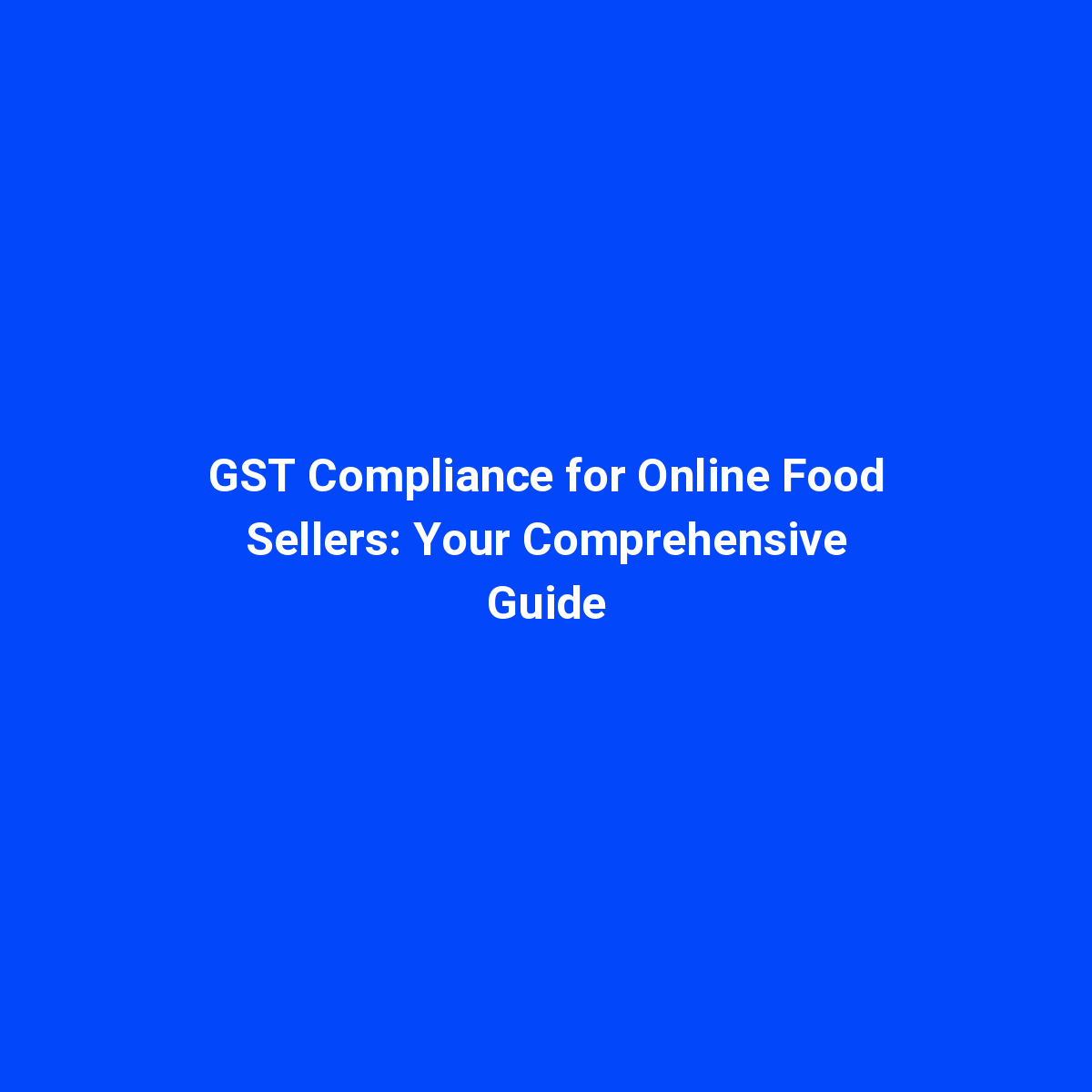 GST Guide for Online Food Sellers: Compliance & Rates