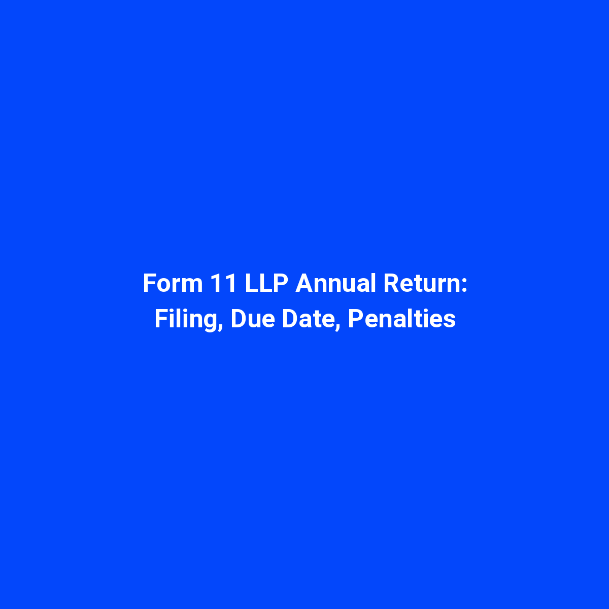 Form 11 LLP Annual Return: Filing, Due Date, Penalties