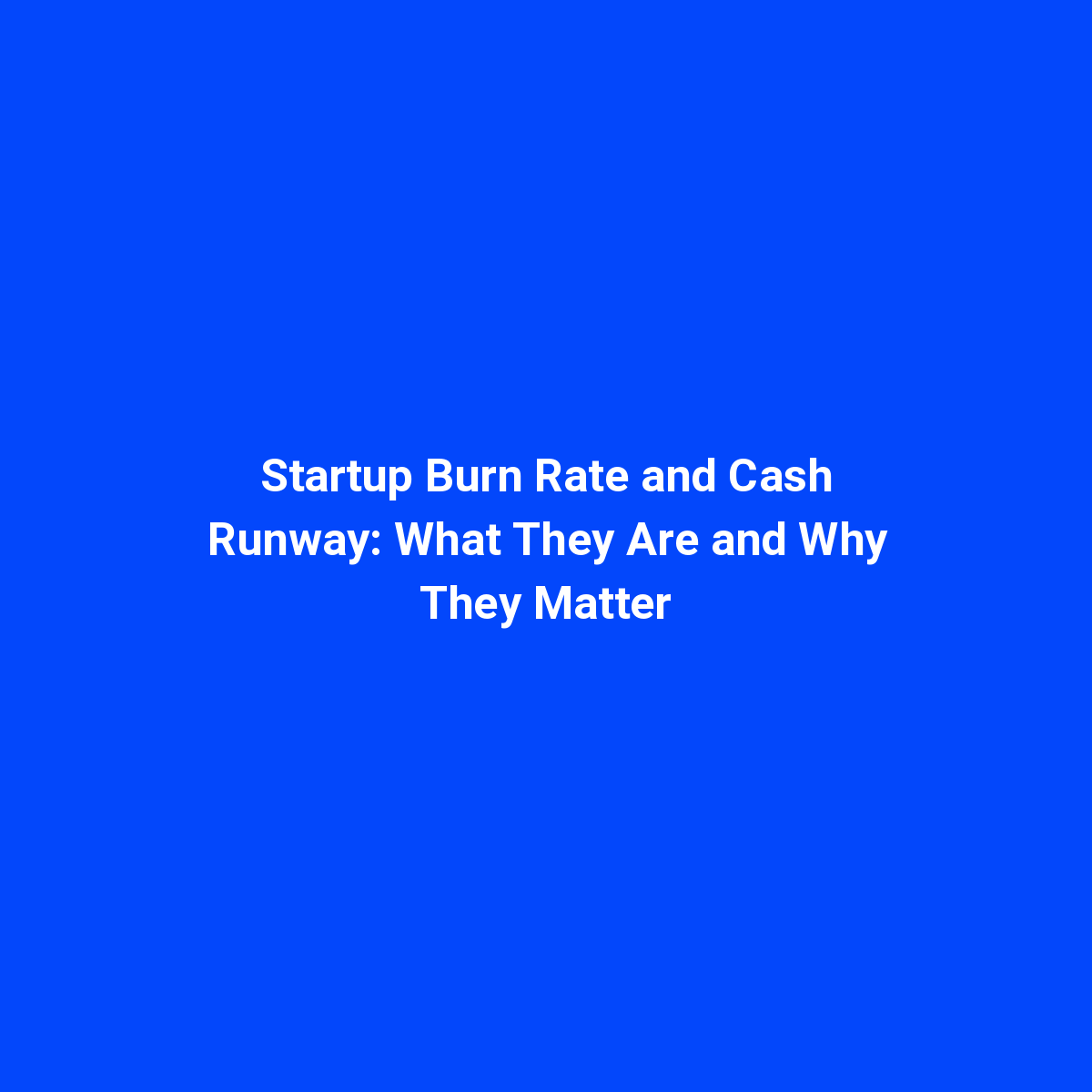 Startup Burn Rate & Cash Runway: What They Are and Why They Matter